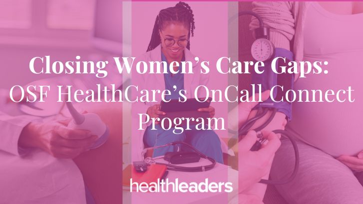 Closing Women’s Care Gaps: OSF HealthCare’s OnCall Connect Program | HealthLeaders Media